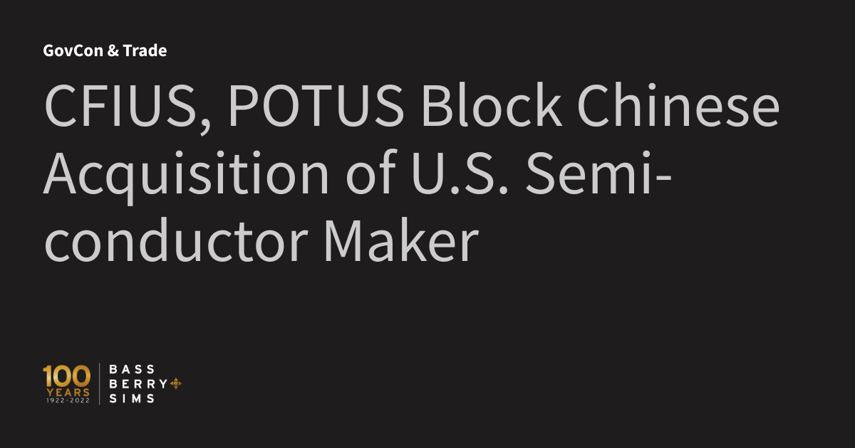 CFIUS, POTUS Block Chinese Acquisition of U.S. Semi-conductor Maker ...