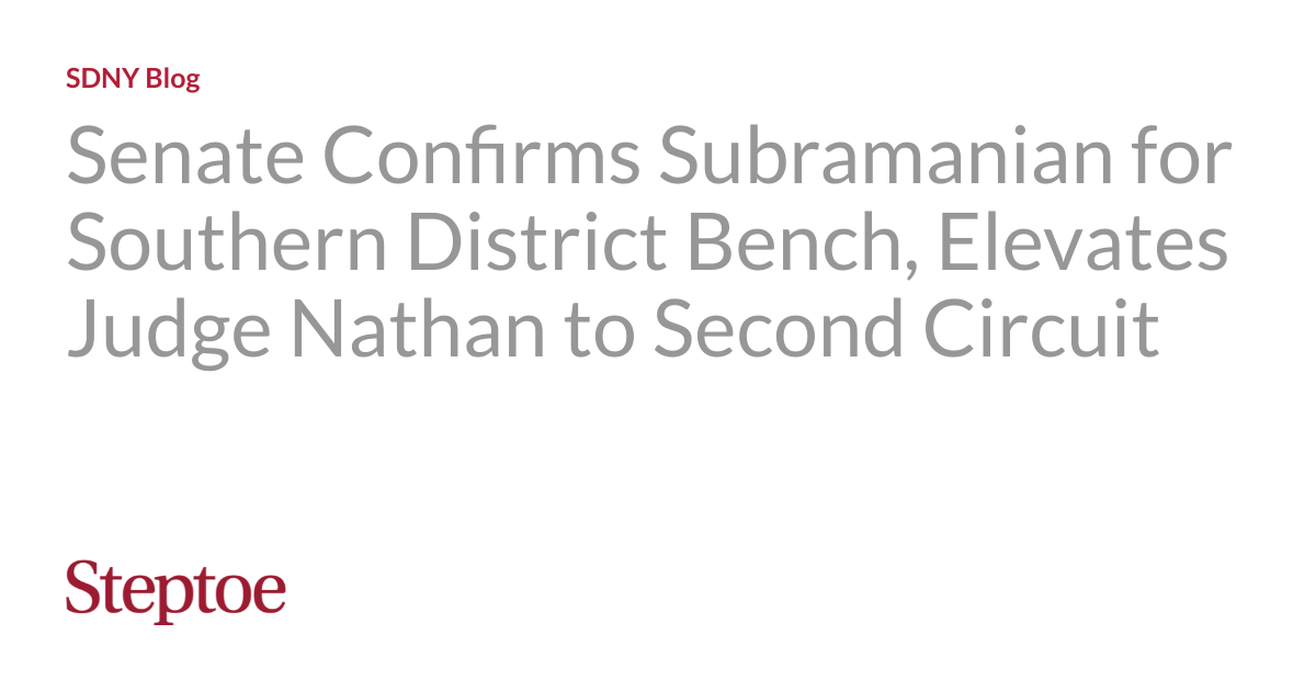Senate Confirms Subramanian for Southern District Bench, Elevates Judge ...