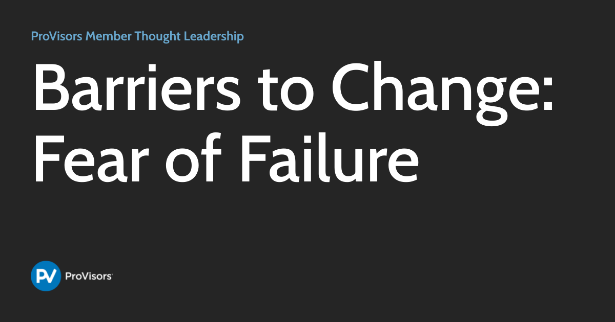 Barriers to Change: Fear of Failure | ProVisors Member Thought Leadership