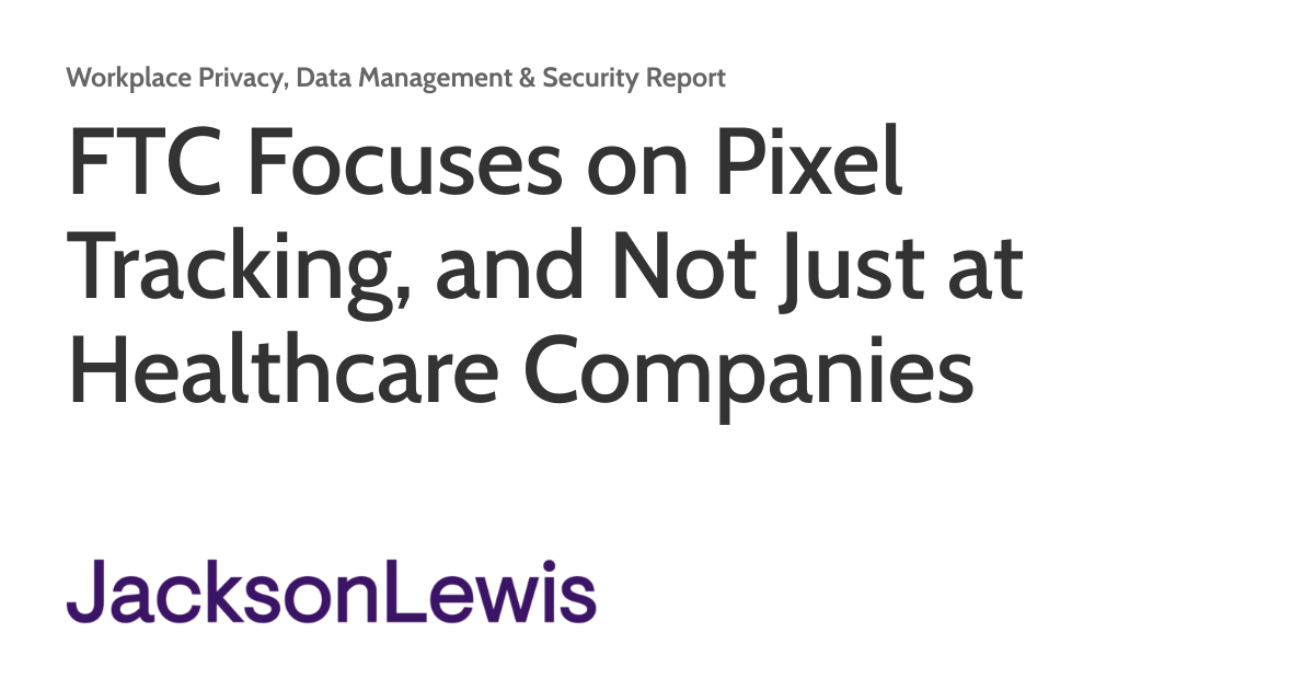 FTC Focuses on Pixel Tracking, and Not Just at Healthcare Companies ...