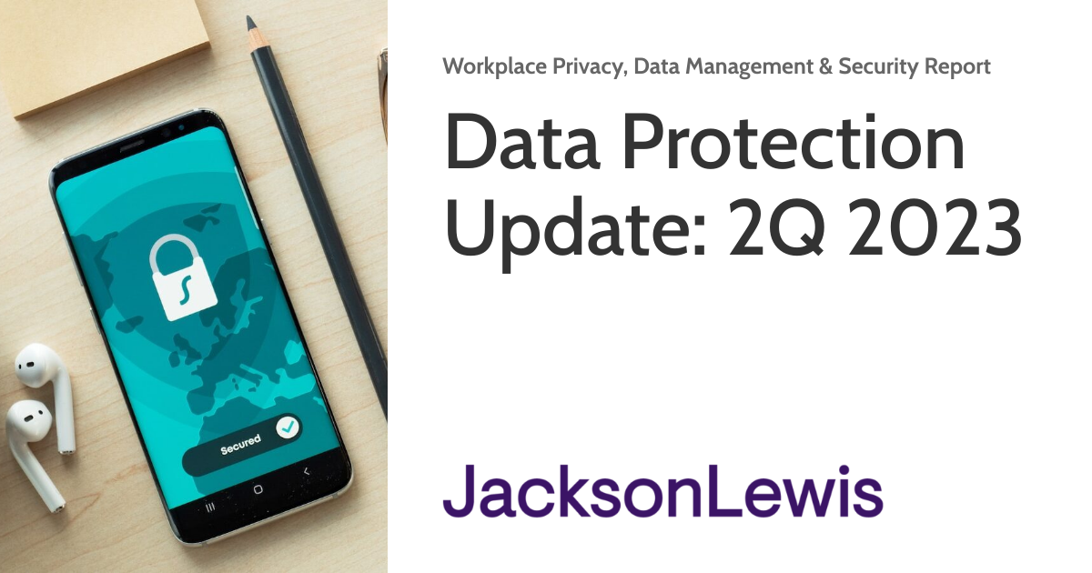 Data Protection Update: 2Q 2023 | Workplace Privacy, Data Management ...