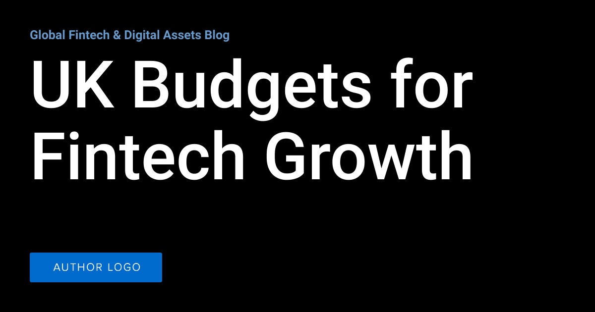 UK Budgets for Fintech Growth | Global Fintech & Digital Assets Blog