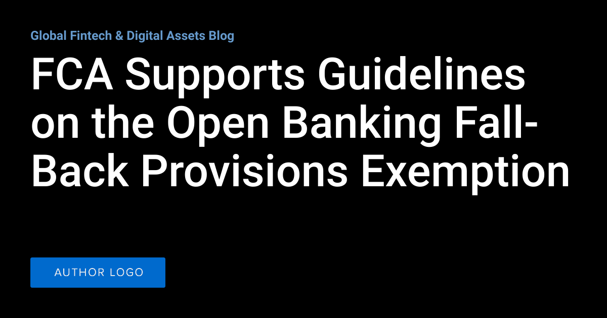 FCA Supports Guidelines on the Open Banking Fall-Back Provisions Exemption | Global Fintech ...