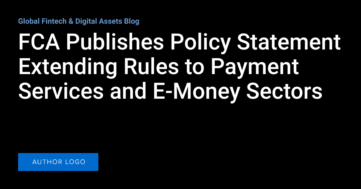 FCA Publishes Policy Statement Extending Rules to Payment Services and ...