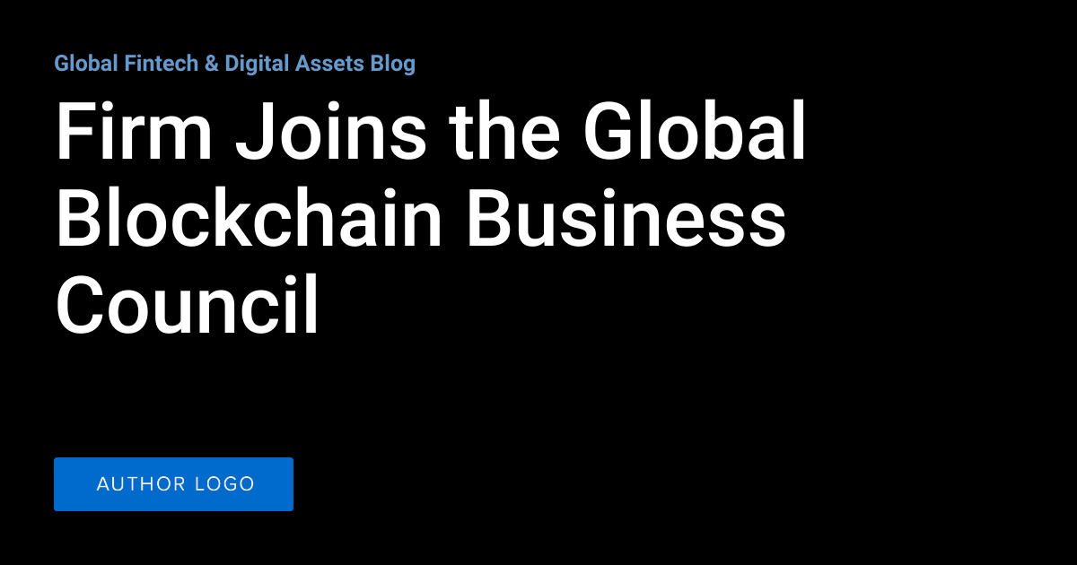 Firm Joins the Global Blockchain Business Council | Global Fintech & Digital Assets Blog