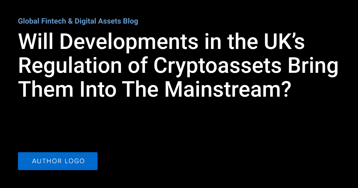 Will Developments in the UK’s Regulation of Cryptoassets Bring Them ...