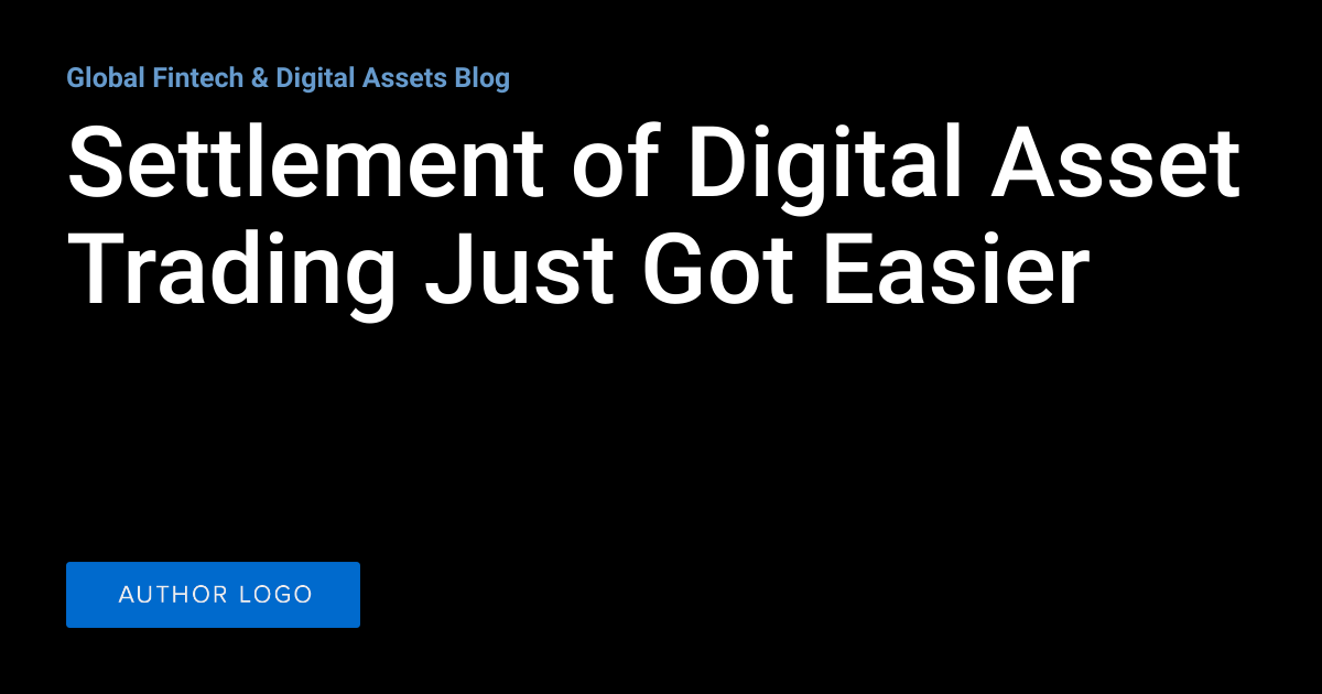 Settlement of Digital Asset Trading Just Got Easier | Global Fintech ...