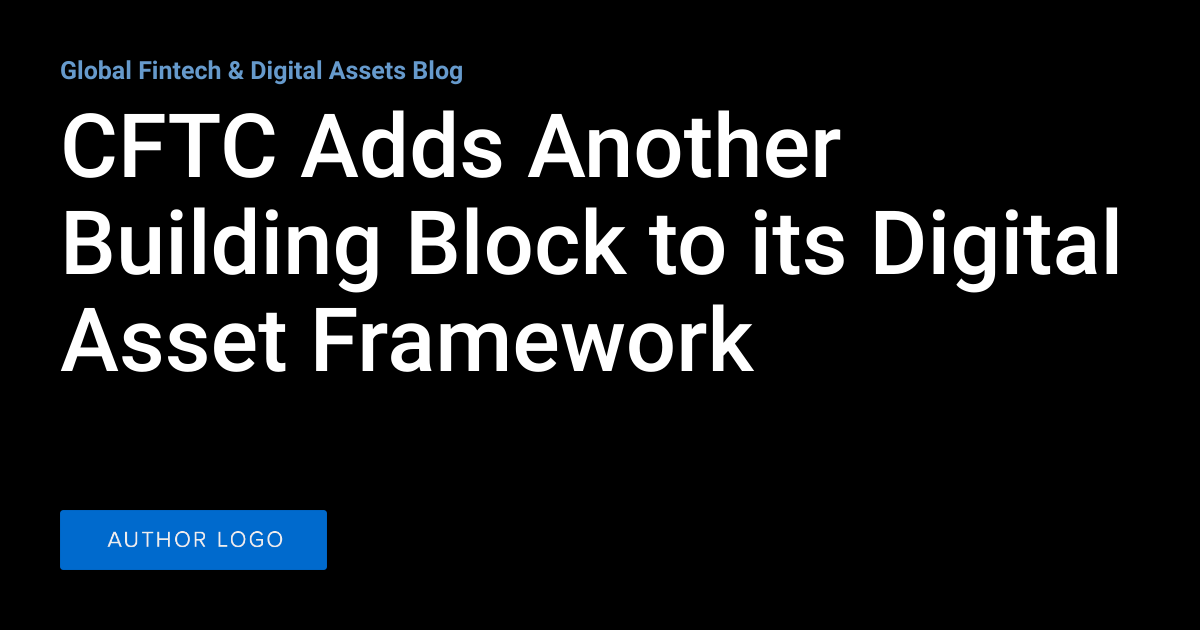 CFTC Adds Another Building Block to its Digital Asset Framework | Global Fintech & Digital ...