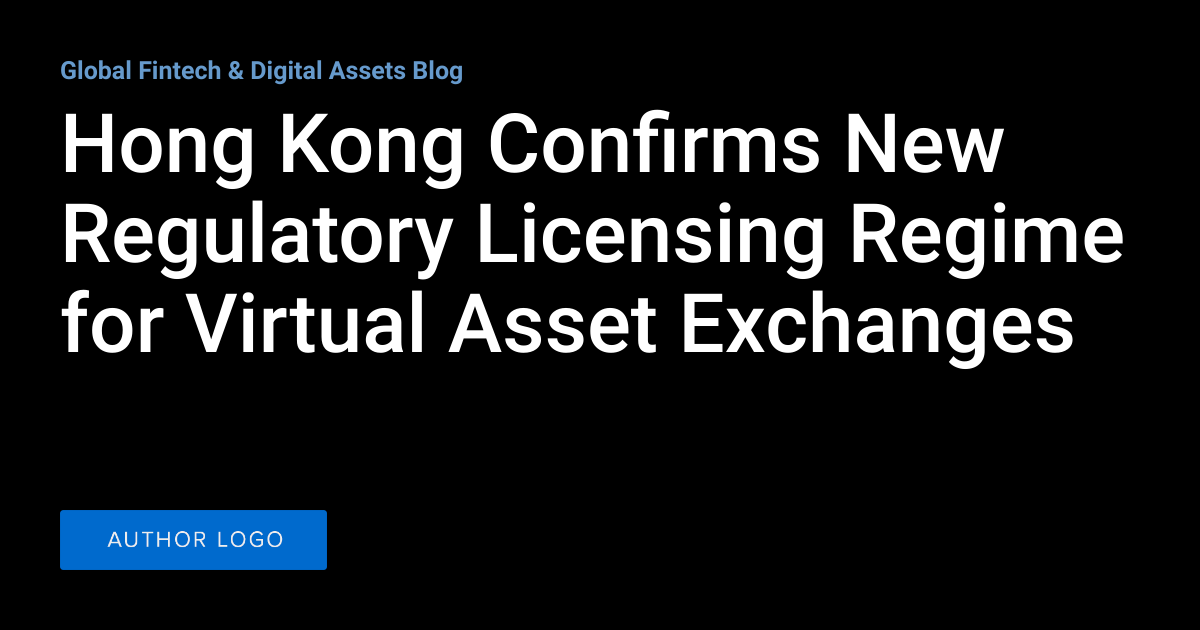Hong Kong Confirms New Regulatory Licensing Regime for Virtual Asset ...