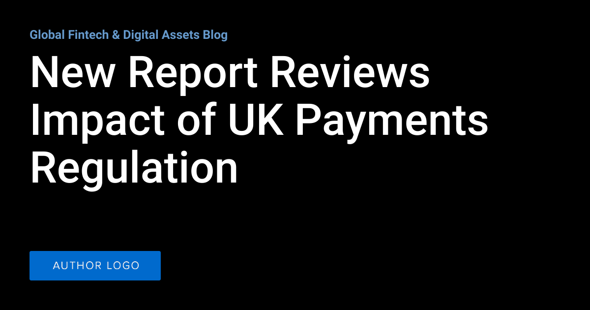 New Report Reviews Impact of UK Payments Regulation | Global Fintech ...