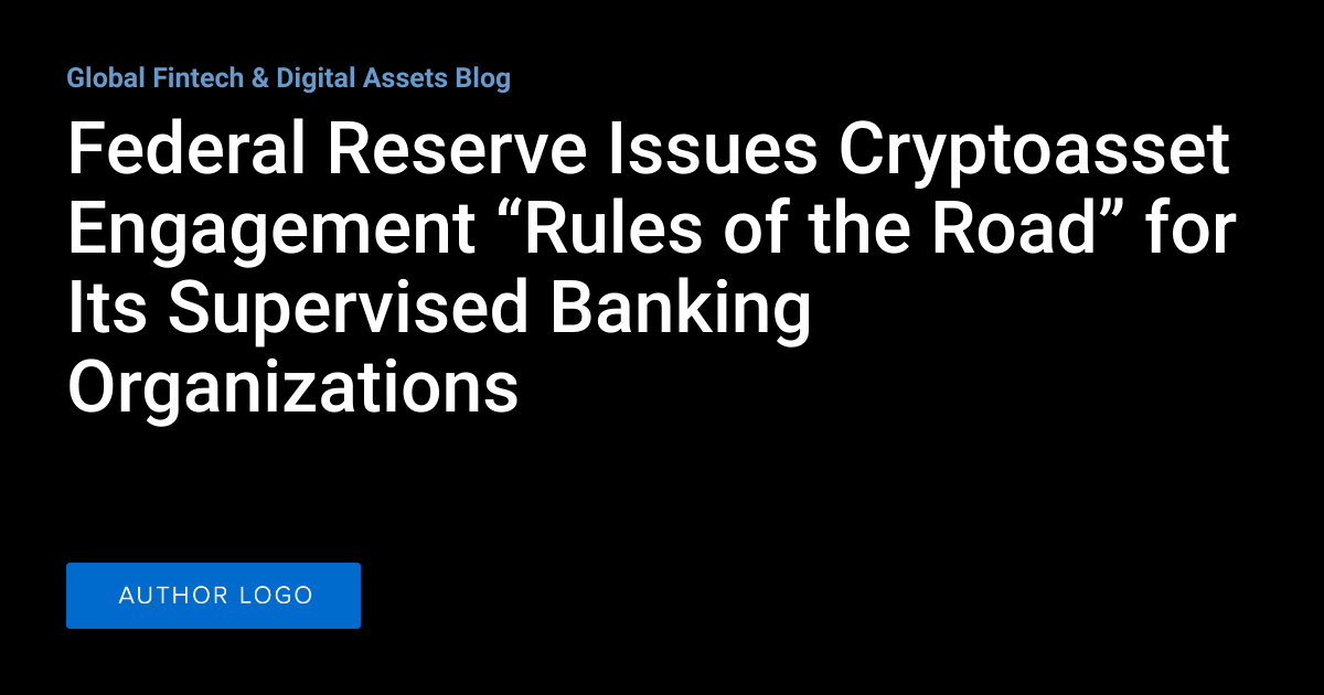 Federal Reserve Issues Cryptoasset Engagement “Rules of the Road” for ...