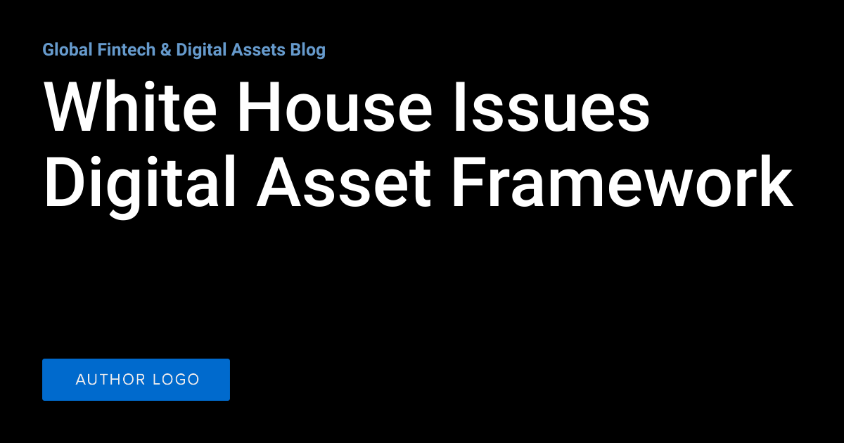 White House Issues Digital Asset Framework | Global Fintech & Digital ...