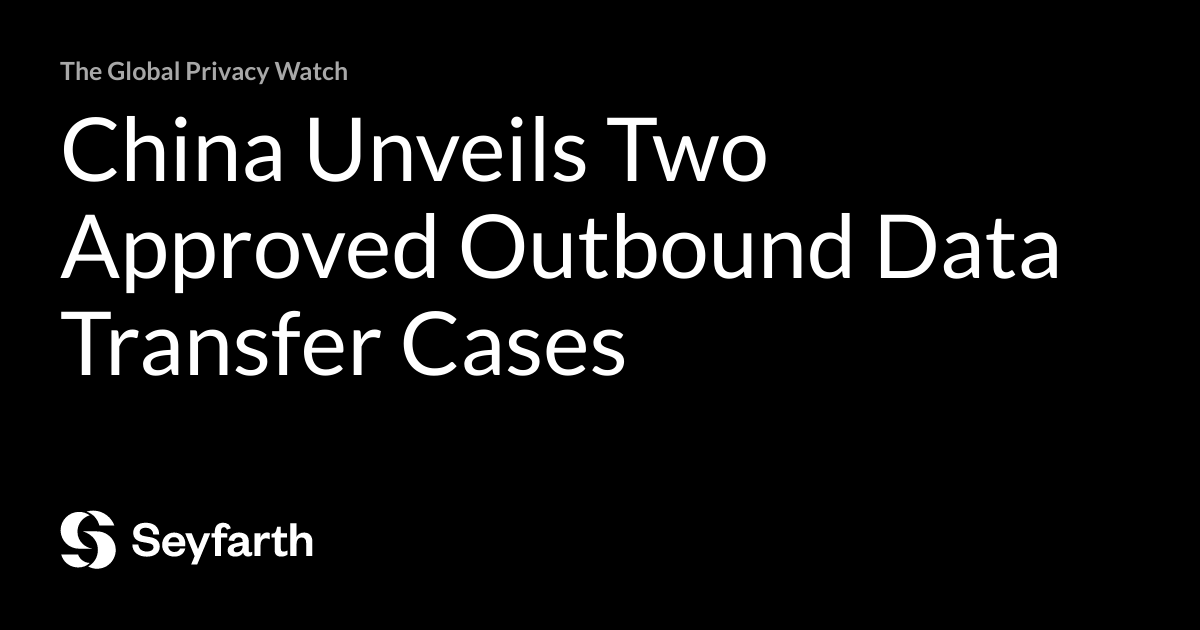 China Unveils Two Approved Outbound Data Transfer Cases | The Global ...