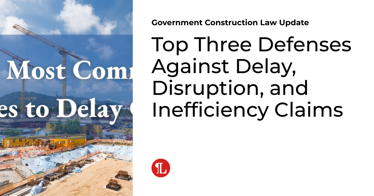 Top Three Defenses Against Delay, Disruption, and Inefficiency Claims ...