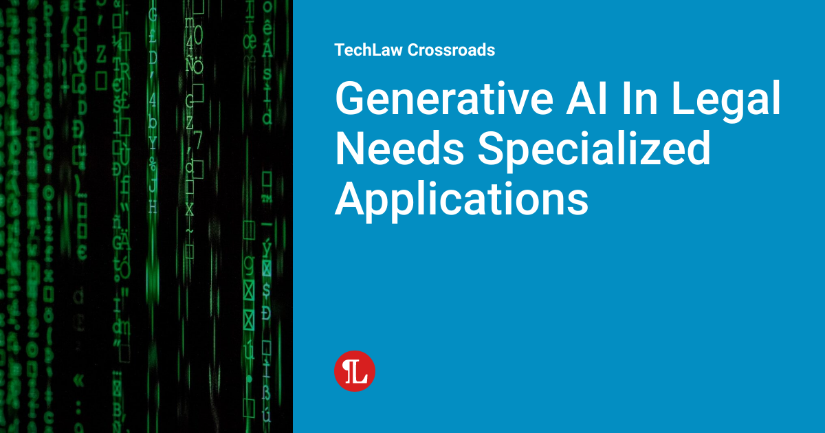 Generative AI In Legal Needs Specialized Applications | TechLaw Crossroads