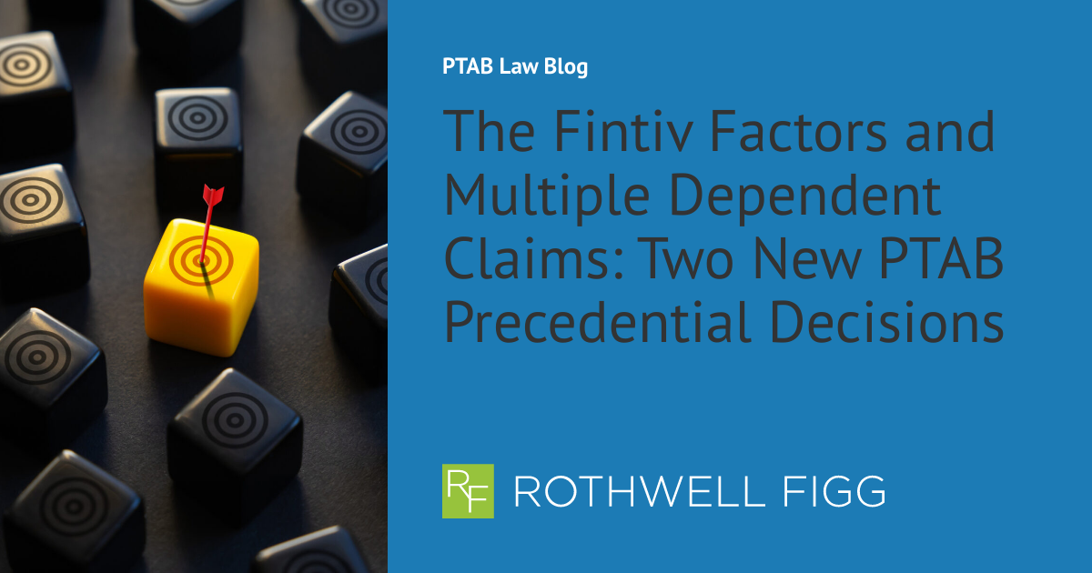 The Fintiv Factors and Multiple Dependent Claims: Two New PTAB ...