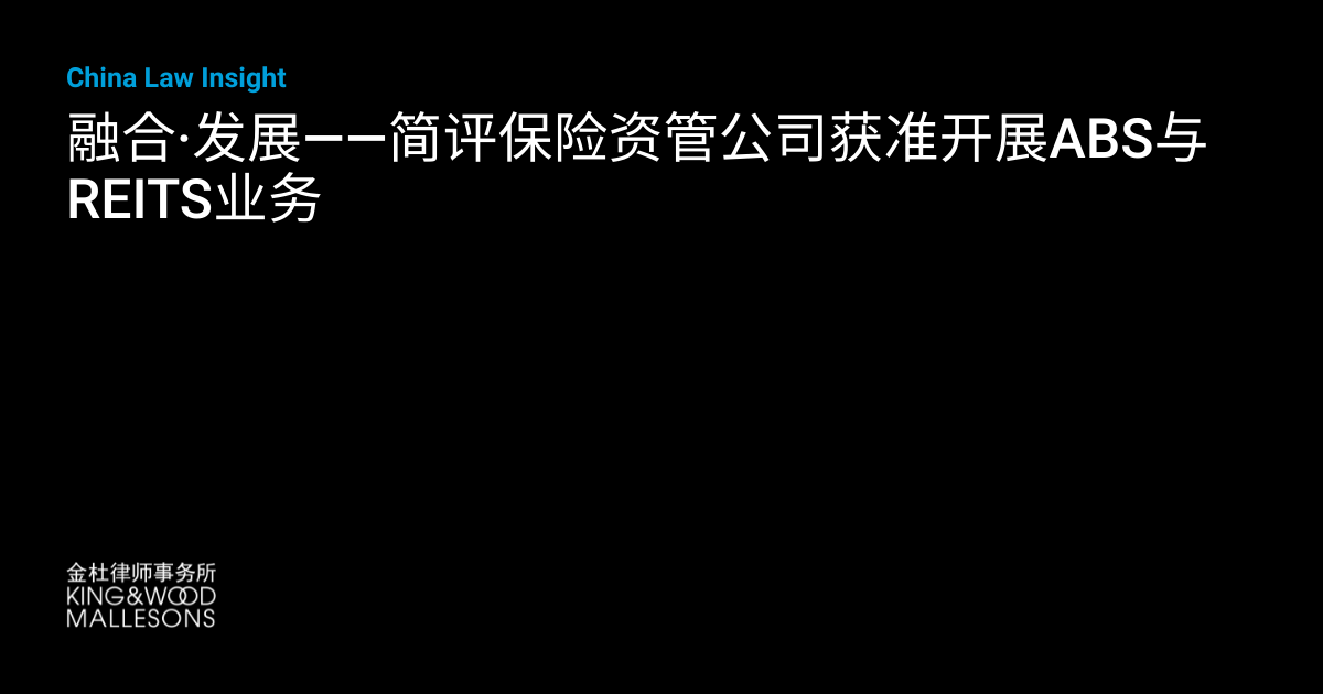 融合·发展——简评保险资管公司获准开展ABS与REITS业务 | China Law Insight