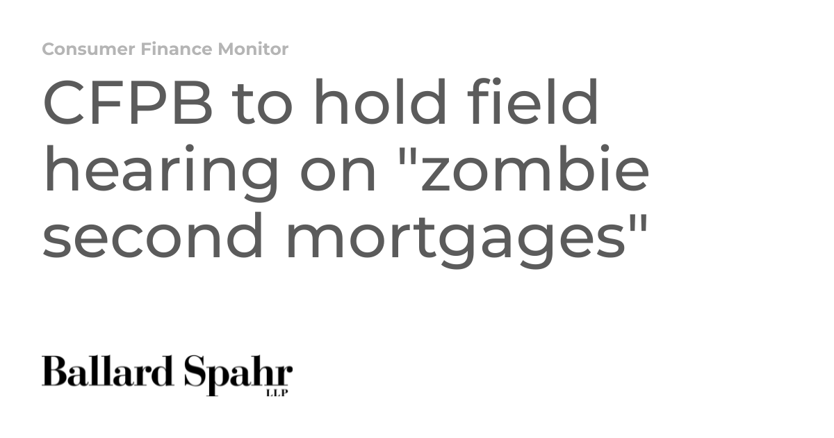 CFPB to hold field hearing on "zombie second mortgages" | Consumer Finance Monitor