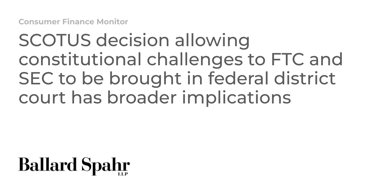 SCOTUS decision allowing constitutional challenges to FTC and SEC to be ...