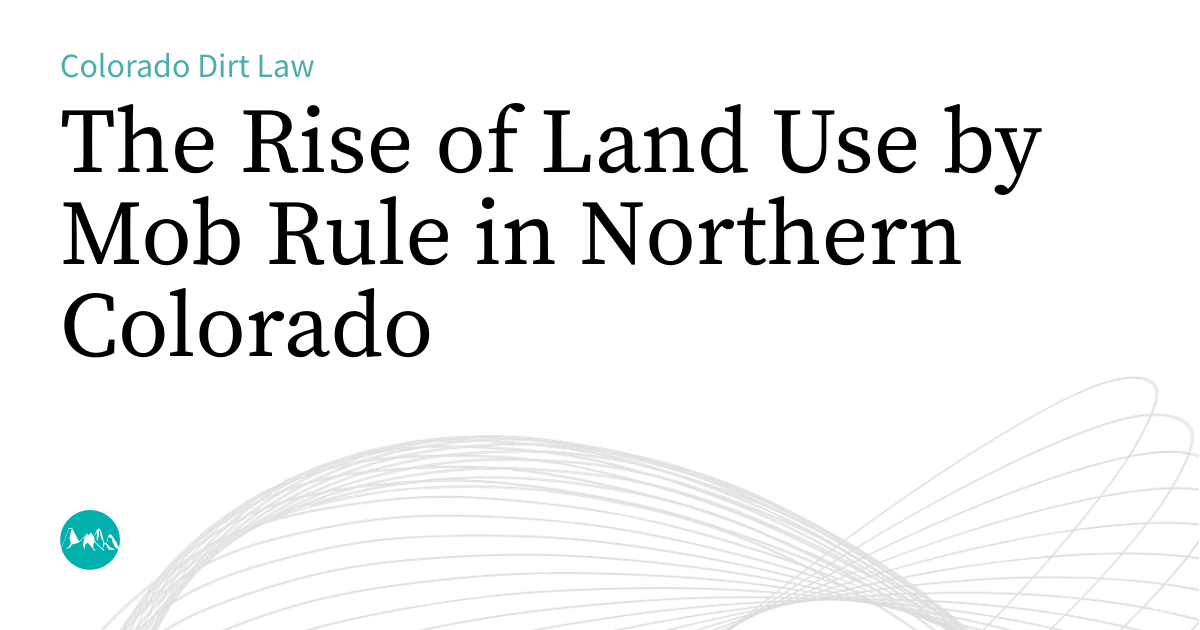 The Rise of Land Use by Mob Rule in Northern Colorado | Colorado Dirt Law