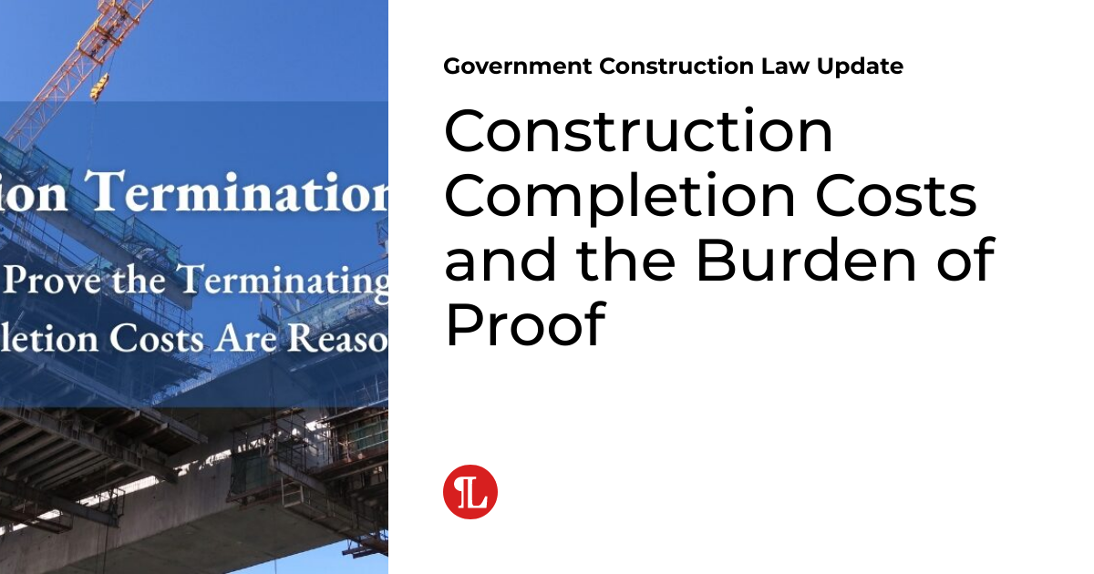 Construction Completion Costs and the Burden of Proof | Government ...