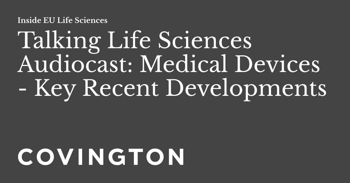 Talking Life Sciences Audiocast: Medical Devices - Key Recent Developments | Inside EU Life Sciences