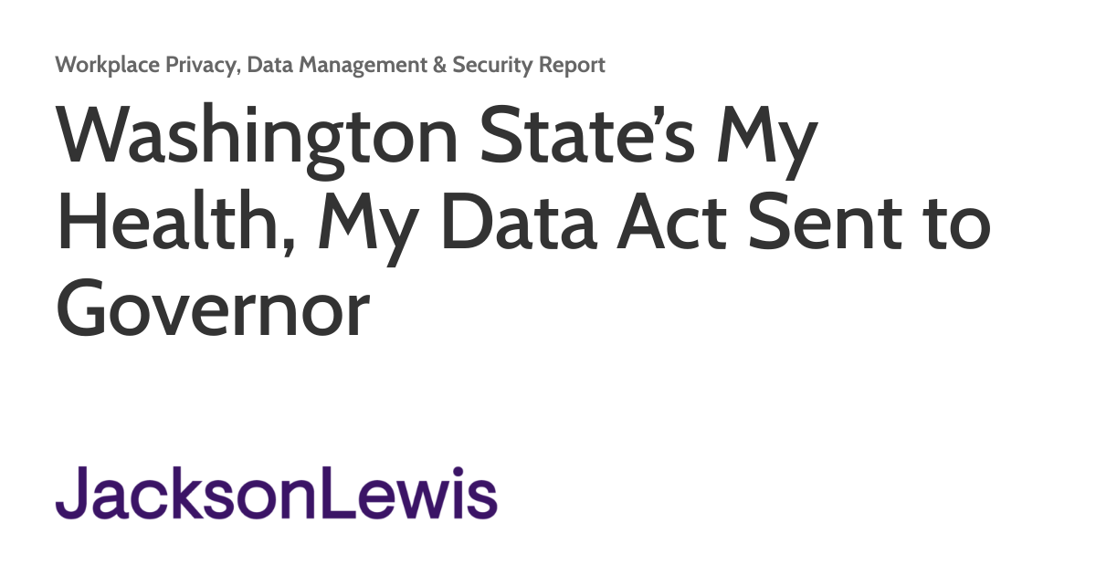 Washington State’s My Health, My Data Act Sent to Governor | Workplace ...