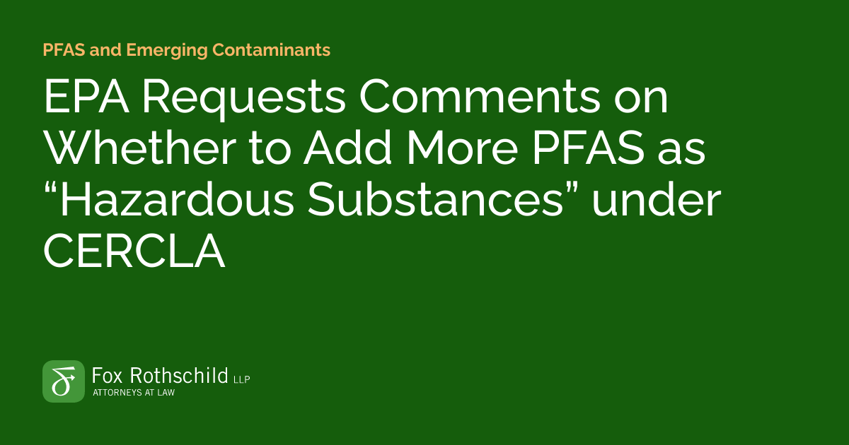 EPA Requests Comments on Whether to Add More PFAS as “Hazardous Substances” under CERCLA | PFAS ...