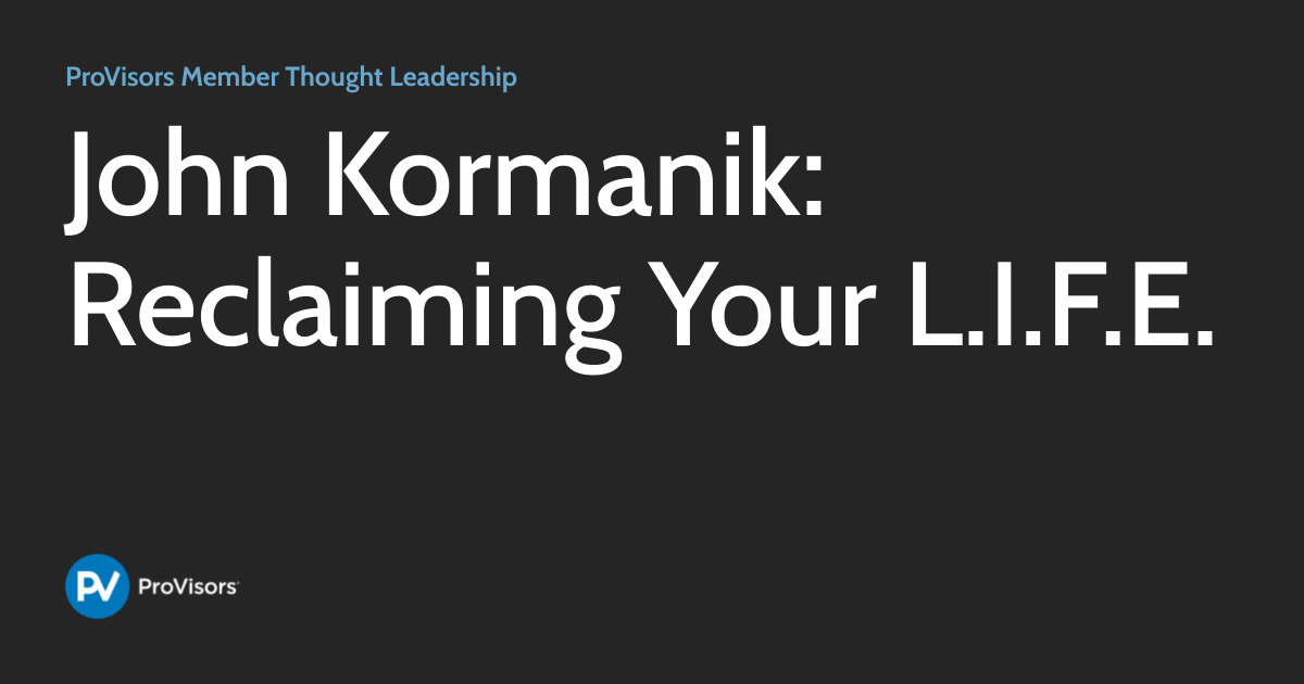 John Kormanik: Reclaiming Your L.I.F.E. | ProVisors Member Thought ...
