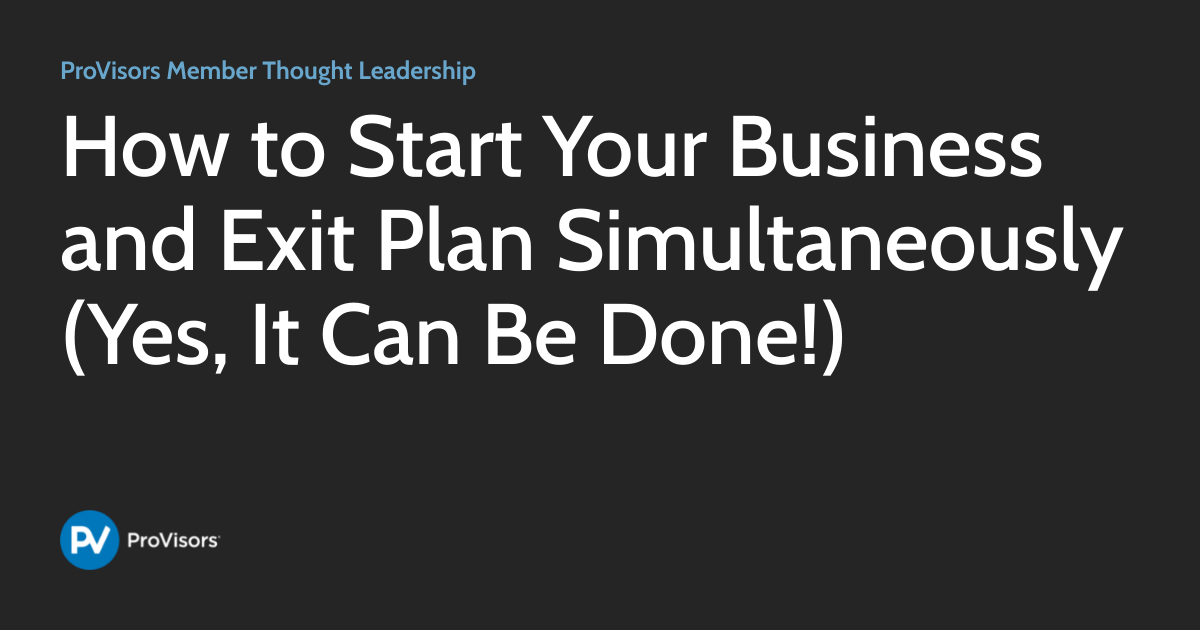 How to Start Your Business and Exit Plan Simultaneously (Yes, It Can Be Done!) | ProVisors ...