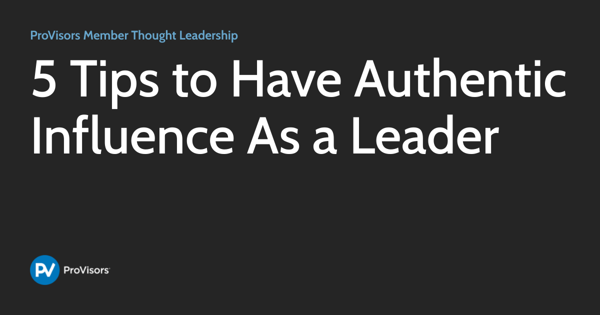 5 Tips to Have Authentic Influence As a Leader | ProVisors Member ...