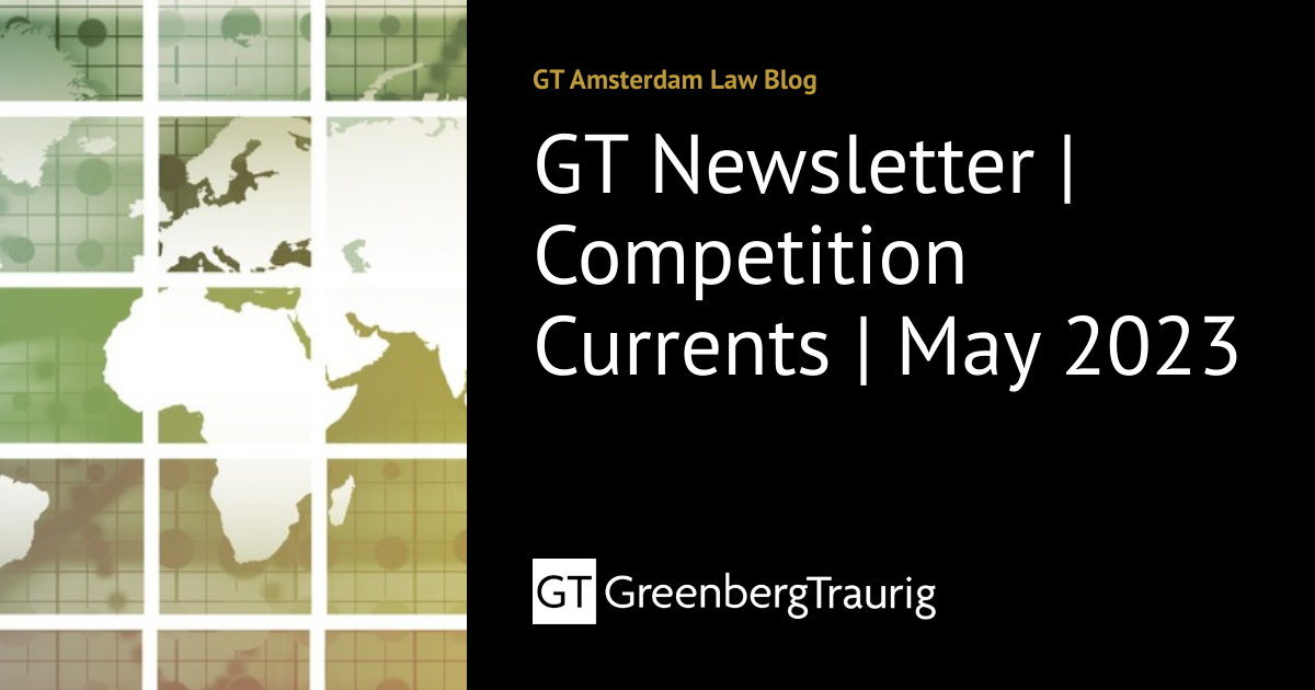 GT Newsletter | Competition Currents | May 2023 | GT Amsterdam Law Blog