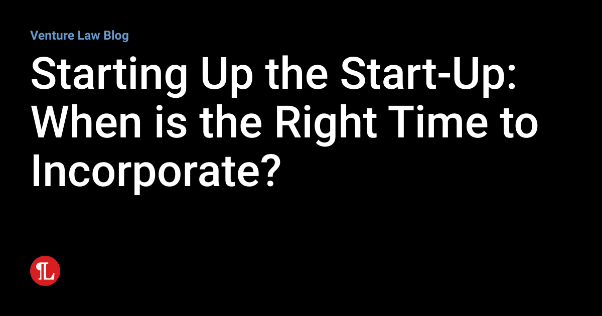 Starting Up the Start-Up: When is the Right Time to Incorporate ...