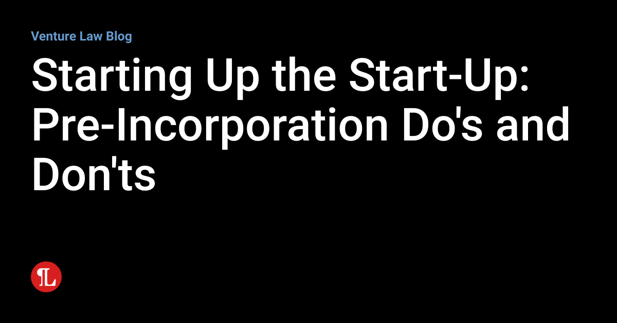 Starting Up the Start-Up: Pre-Incorporation Do's and Don'ts | Venture ...