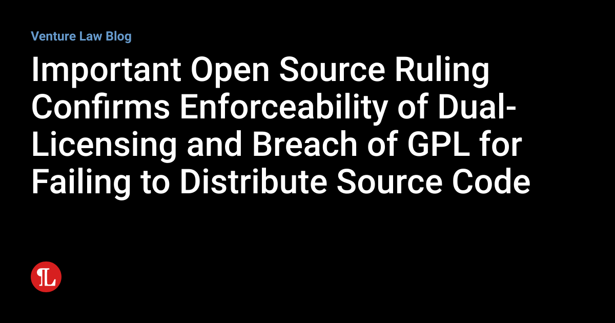 Important Open Source Ruling Confirms Enforceability of Dual-Licensing and Breach of GPL for ...