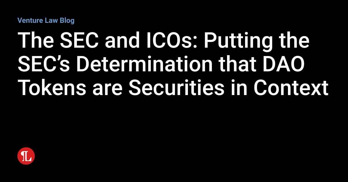 The SEC and ICOs: Putting the SEC’s Determination that DAO Tokens are Securities in Context ...