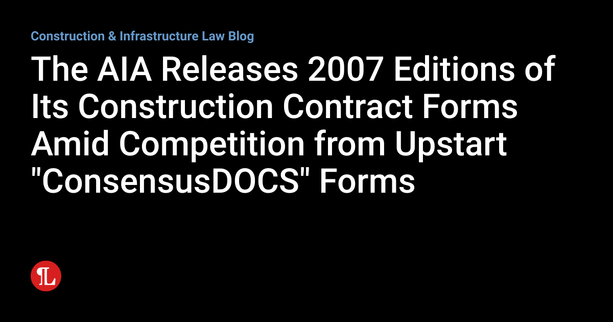 The AIA Releases 2007 Editions of Its Construction Contract Forms Amid Competition from Upstart ...