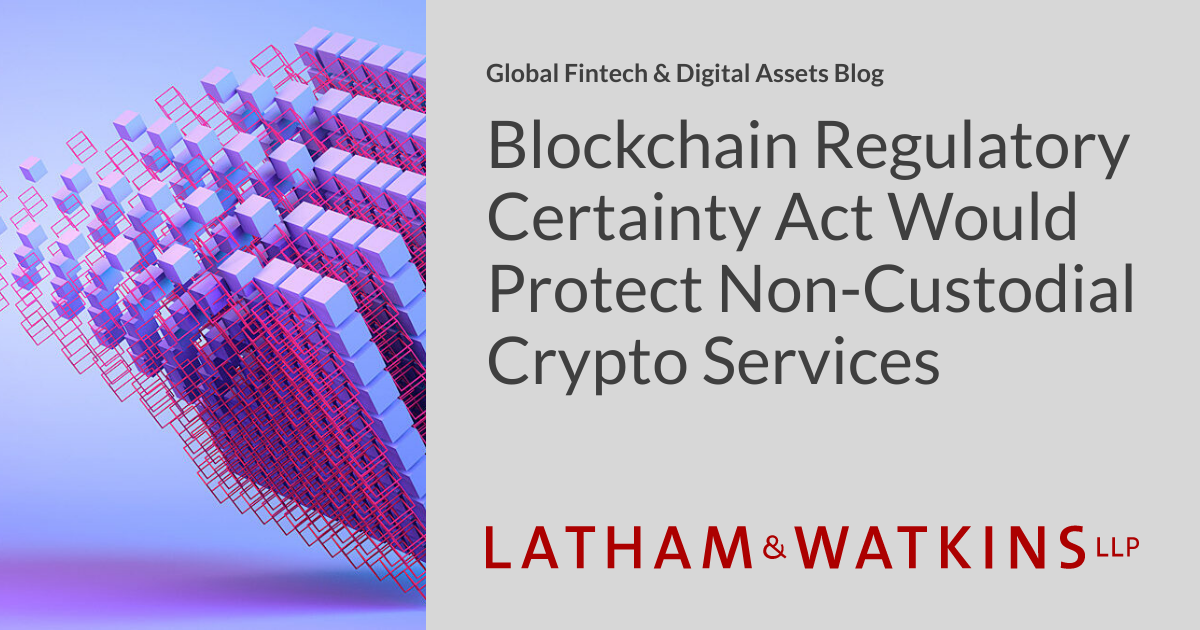 Blockchain Regulatory Certainty Act Would Protect Non-Custodial Crypto Services | Global Fintech ...
