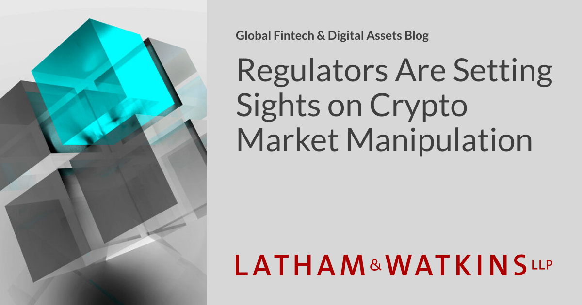Regulators Are Setting Sights on Crypto Market Manipulation | Global Fintech & Digital Assets Blog