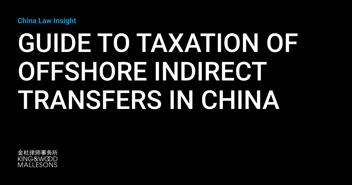 GUIDE TO TAXATION OF OFFSHORE INDIRECT TRANSFERS IN CHINA | China Law ...