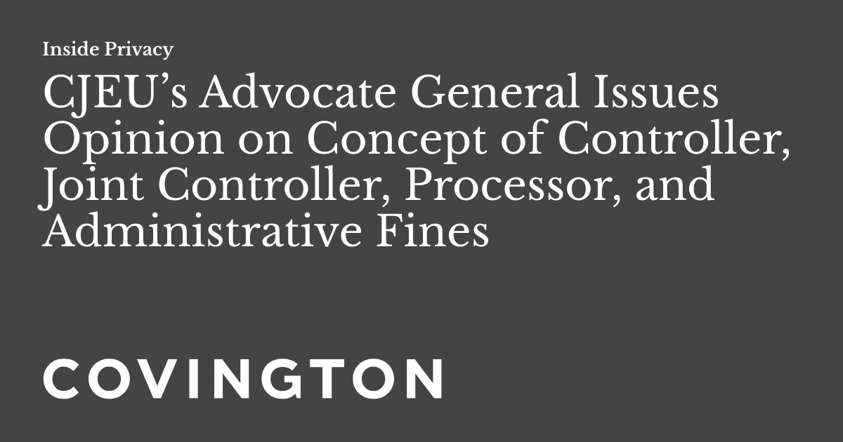 CJEU’s Advocate General Issues Opinion on Concept of Controller, Joint ...