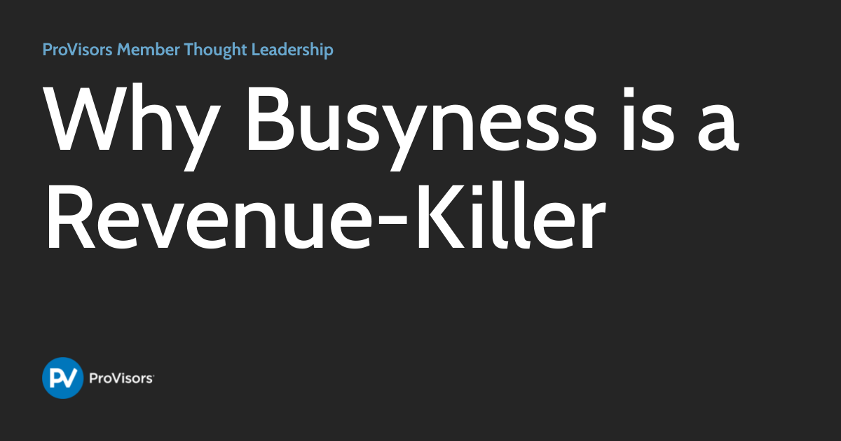 Why Busyness is a Revenue-Killer | ProVisors Member Thought Leadership