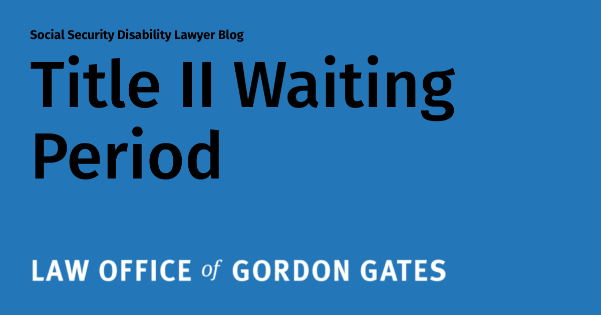 Title II Waiting Period | Social Security Disability Lawyer Blog