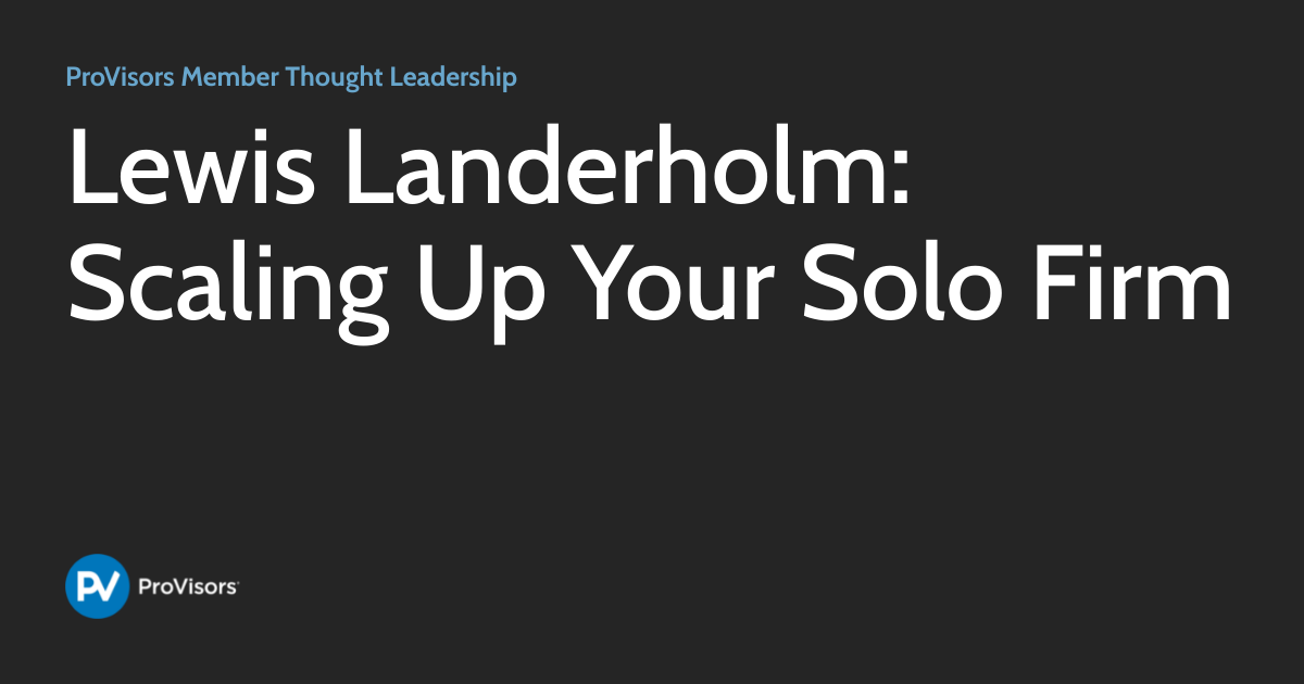 Lewis Landerholm: Scaling Up Your Solo Firm | ProVisors Member Thought ...