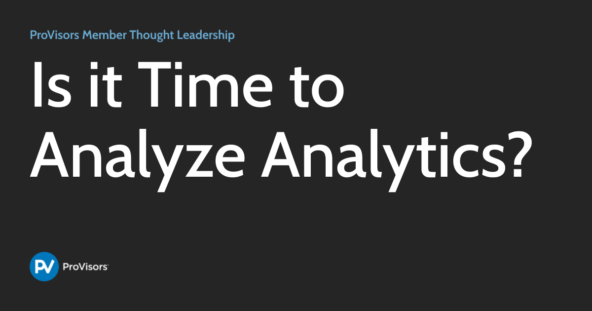 Is it Time to Analyze Analytics? | ProVisors Member Thought Leadership