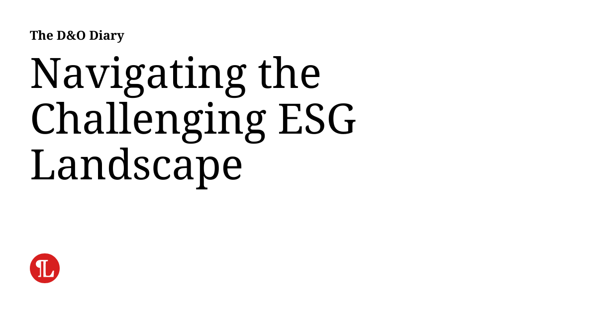 Navigating the Challenging ESG Landscape | The D&O Diary