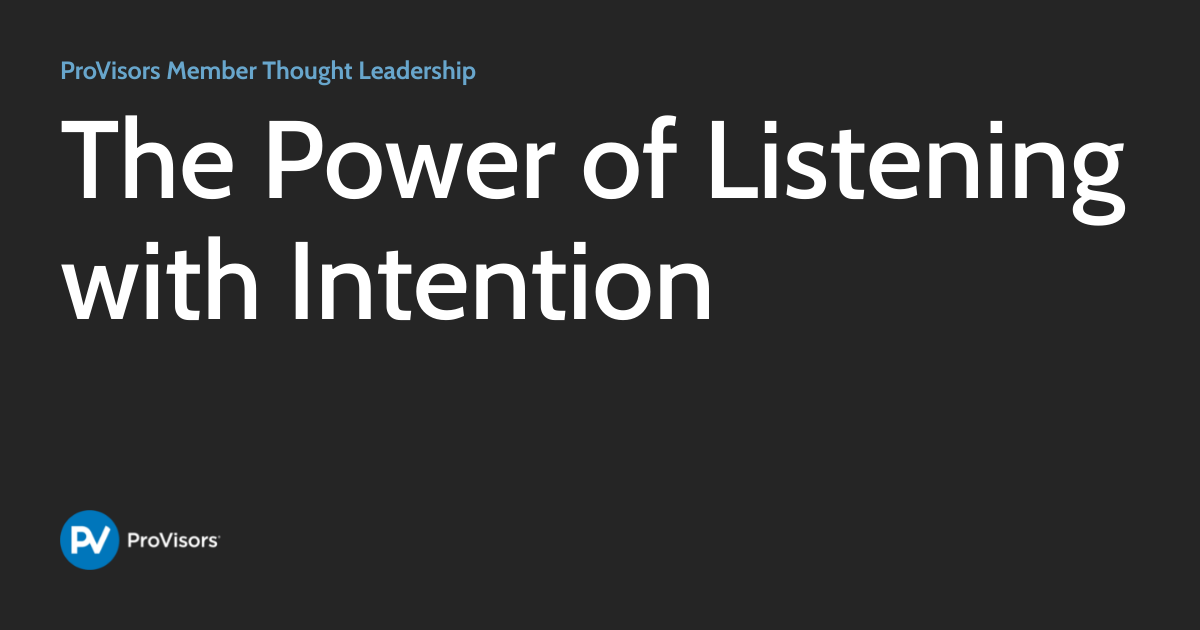 The Power of Listening with Intention | ProVisors Member Thought Leadership