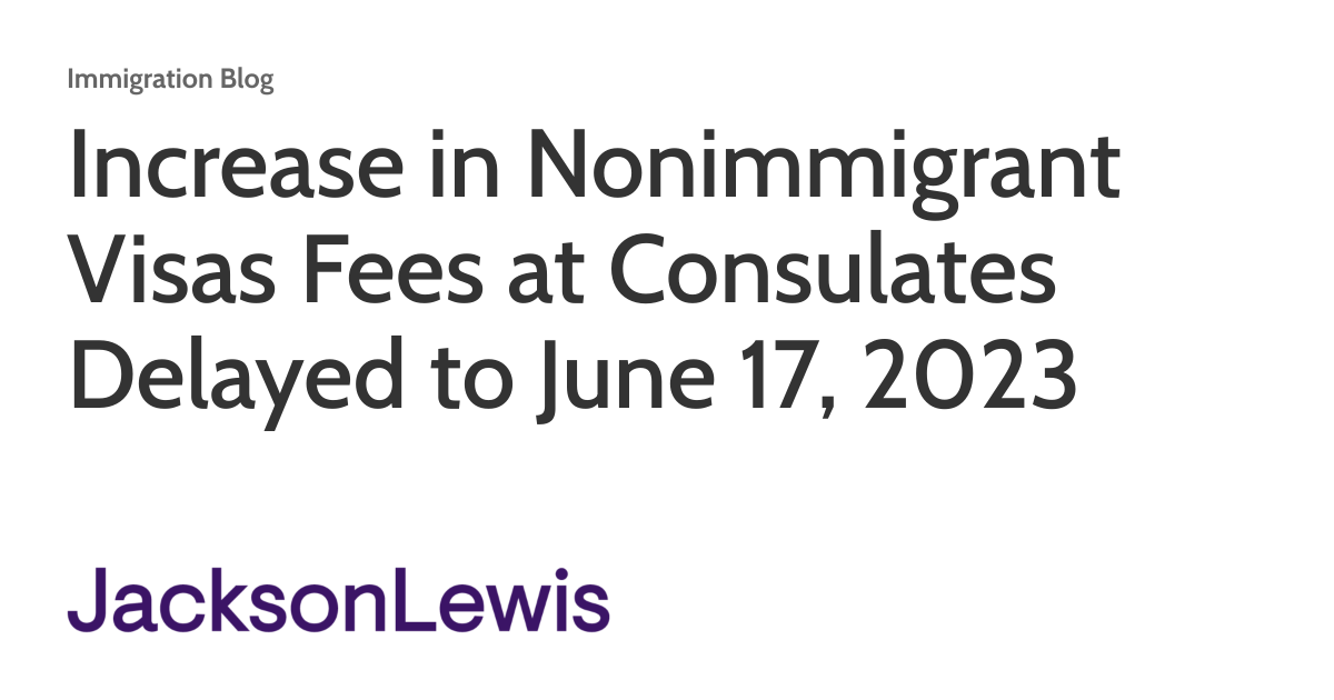 Increase in Nonimmigrant Visas Fees at Consulates Delayed to June 17 ...