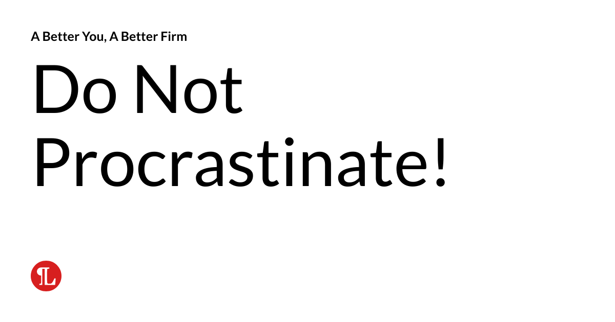 Do Not Procrastinate! | A Better You, A Better Firm