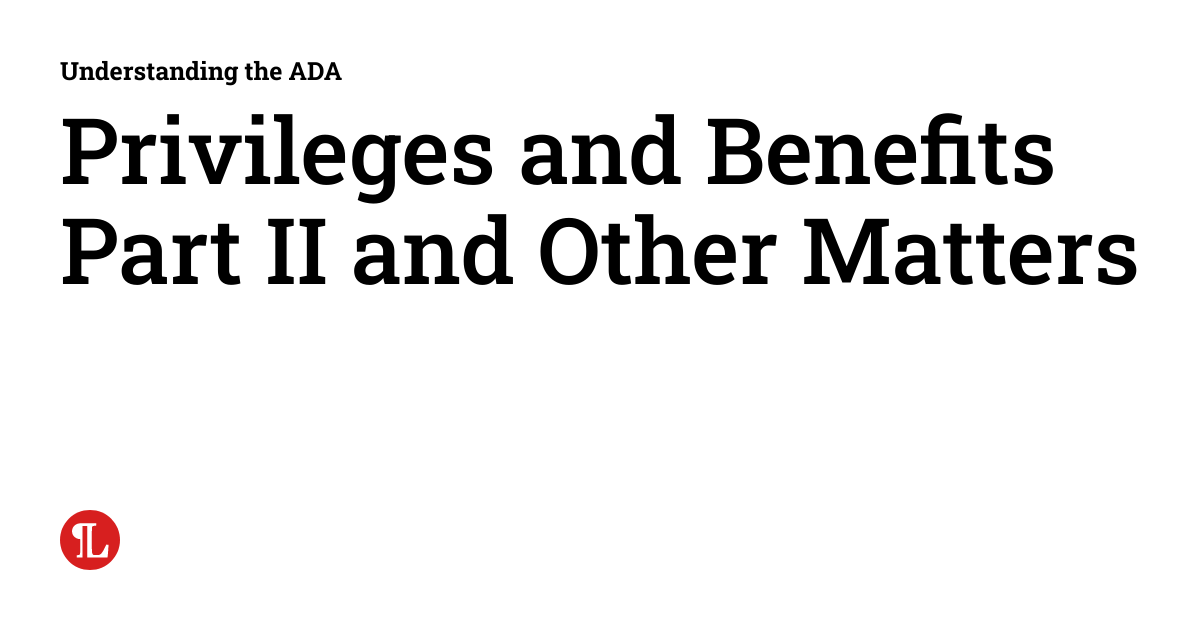 Privileges and Benefits Part II and Other Matters | Understanding the ADA